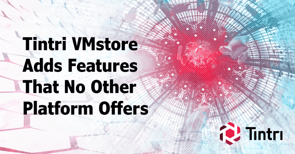 Tintri - Tintri VMstore Adds Features That No Other Platform Offers
